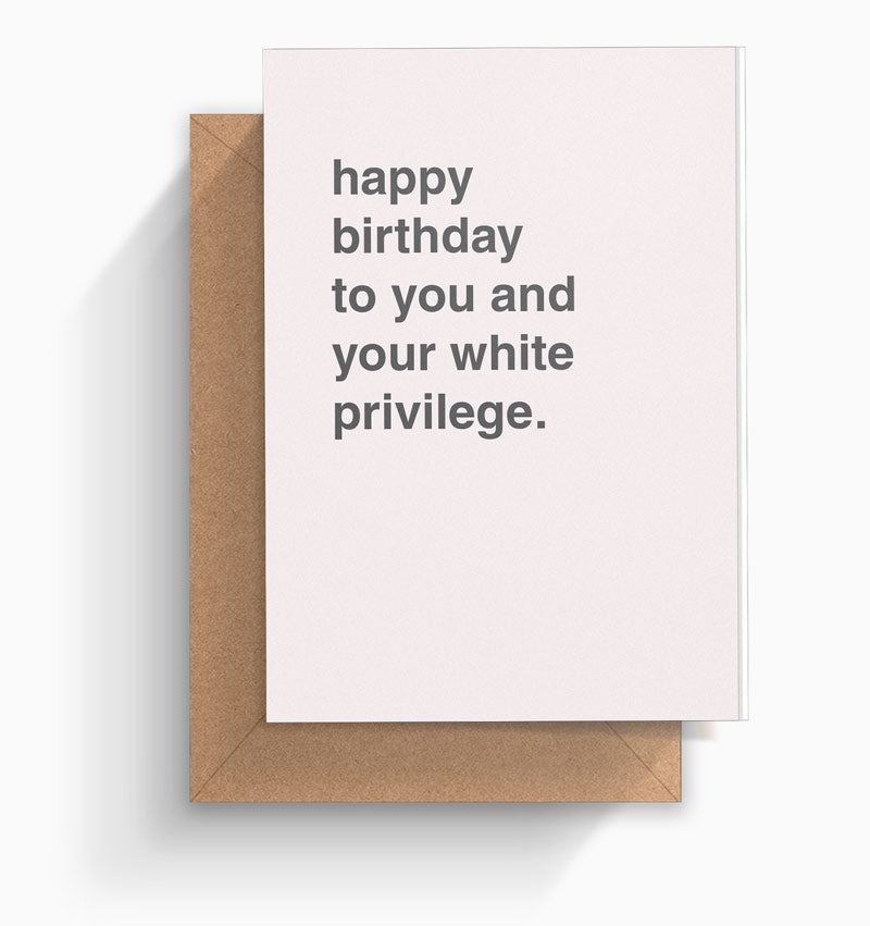 "Happy Birthday To You and Your White Privilege" Birthday Card ...